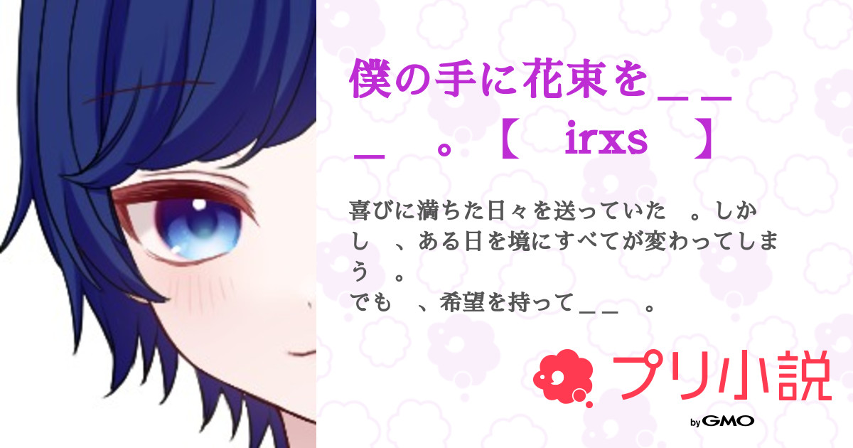 僕の手に花束を___ 。【 irxs 】 - 全11話 【連載中】（LAI_らい ＠低浮上さんの小説） | 無料スマホ夢小説ならプリ小説 byGMO